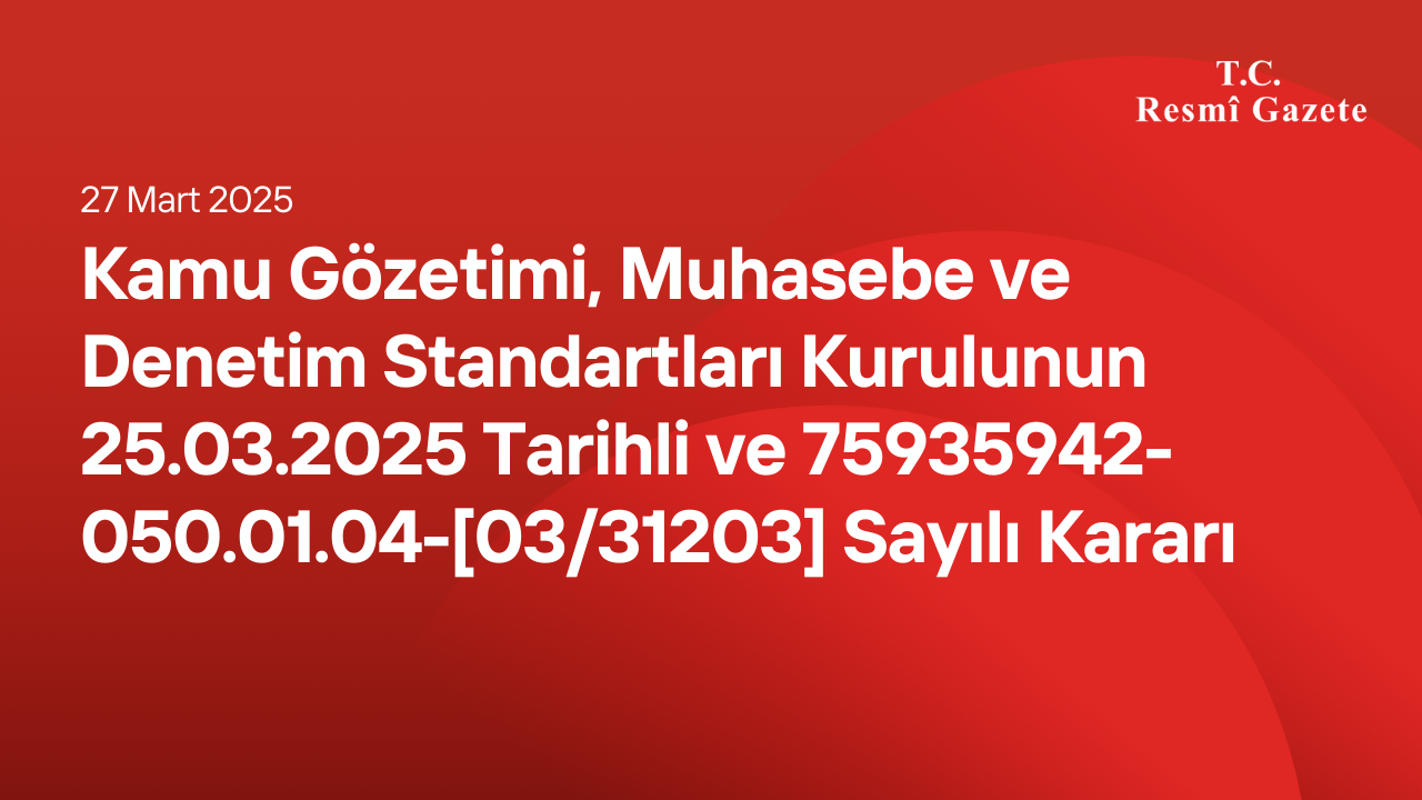 Kamu Gözetimi, Muhasebe ve Denetim Standartları Kurulunun 25/03/2025 Tarihli ve 75935942-050.01 ...